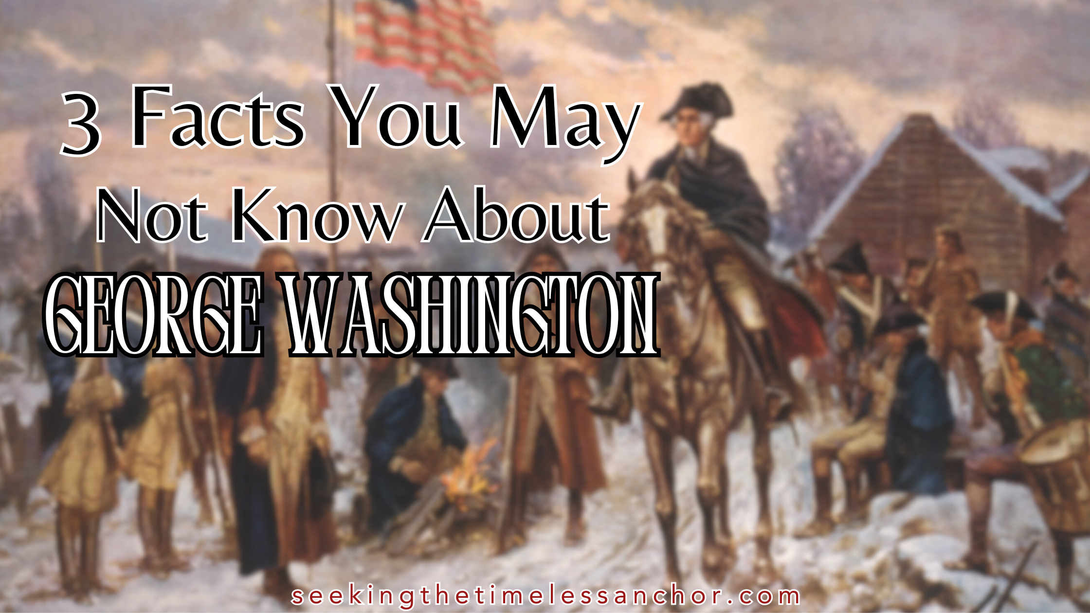 3 Facts You May Not Know About George Washington | Seeking The Timeless ...